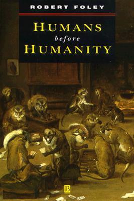 Humans Before Humanity by Robert A. Foley | Goodreads