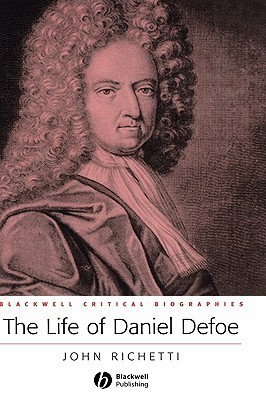 The Life of Daniel Defoe: A Critical Biography by John J. Richetti ...