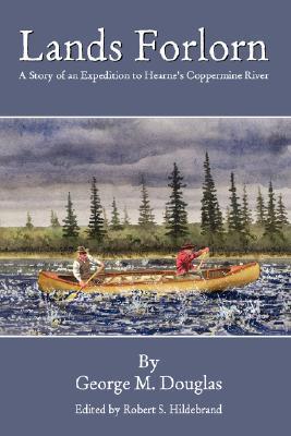 Lands Forlorn: A Story of an Expedition to Hearne's Coppermine River by ...