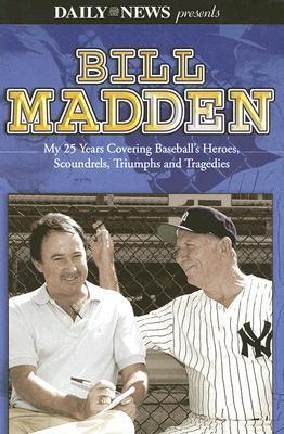 Bill Madden: My 25 Years Covering Baseball's Heroes, Scoundrels ...