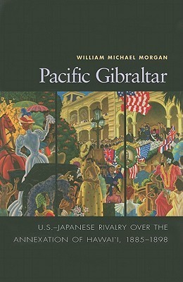 Pacific Gibraltar: U.S.-Japanese Rivalry Over the Annexation of Hawaii ...