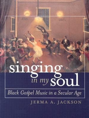 Singing in My Soul: Black Gospel Music in a Secular Age by Jerma A ...