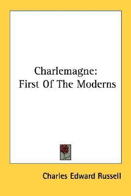 Charlemagne: First Of The Moderns by Charles Edward Russell | Goodreads