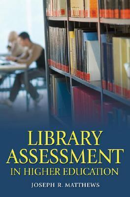 Library Assessment in Higher Education by Joseph R. Matthews | Goodreads