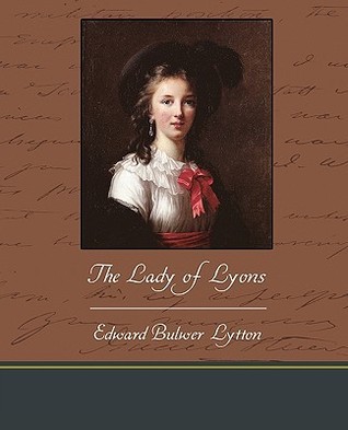 The Lady of Lyons by Edward Bulwer-Lytton | Goodreads