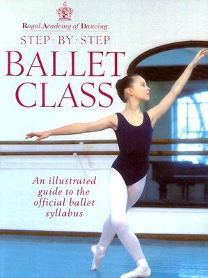 Step-By-Step Ballet Class: Illustrated Guide to the Official Ballet ...