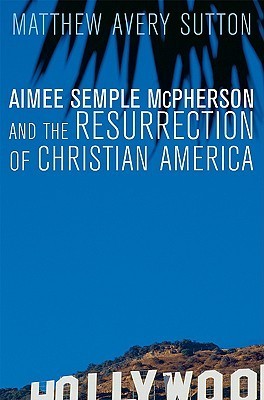 Aimee Semple McPherson and the Resurrection of Christian America by ...