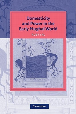 Domesticity and Power in the Early Mughal World by Ruby Lal | Goodreads