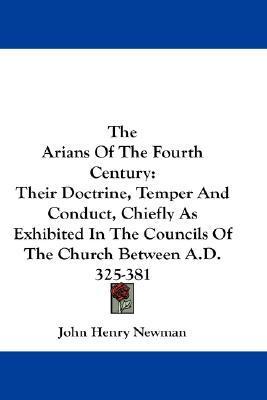 The Arians Of The Fourth Century: Their Doctrine, Temper And Conduct ...