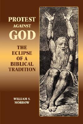 Protest Against God: The Eclipse of a Biblical Tradition by William S ...