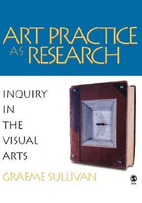 Art Practice as Research: Inquiry in the Visual Arts by Graeme Sullivan ...