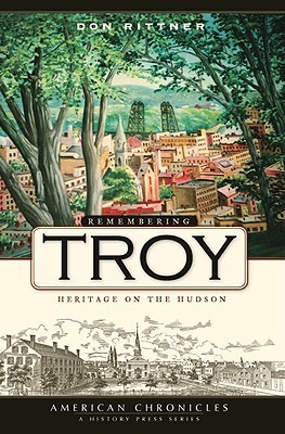 Remembering Troy: Heritage on the Hudson by Don Rittner | Goodreads