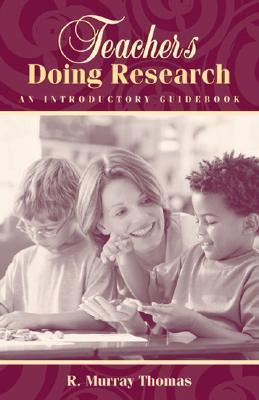 Teachers Doing Research: An Introductory Guidebook by R. Murray Thomas ...