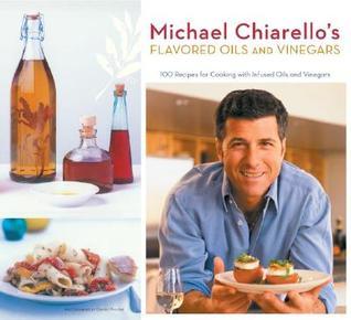 Michael Chiarello's Flavored Oils and Vinegars: 100 Recipes for Cooking ...