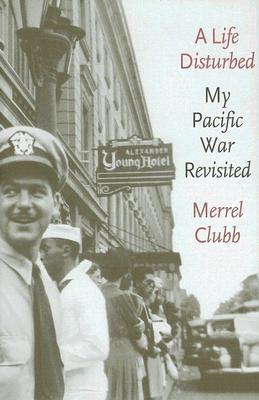 A Life Disturbed: My Pacific War Revisited by Merrel Clubb | Goodreads