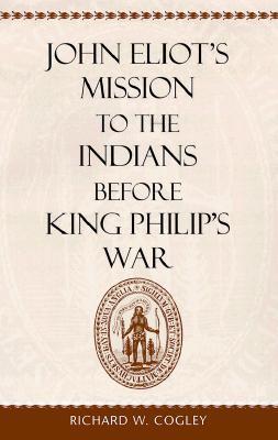 John Eliot’s Mission to the Indians before King Philip’s War by Richard ...