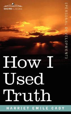How I Used Truth by H. Emilie Cady | Goodreads