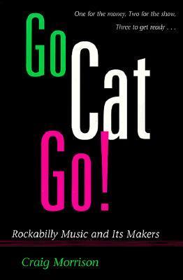 Go Cat Go!: Rockabilly Music and Its Makers by Craig Morrison | Goodreads