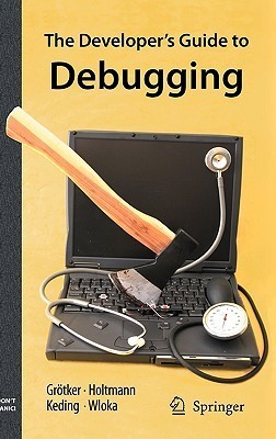 The Developer's Guide to Debugging by Thorsten Grötker | Goodreads