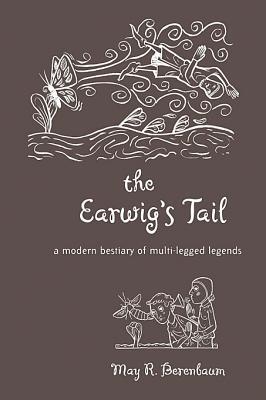 The Earwig’s Tail: A Modern Bestiary of Multi-legged Legends by May R ...