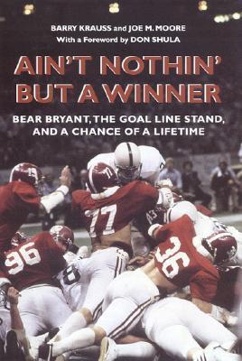 Ain't Nothin' But a Winner: Bear Bryant, The Goal Line Stand, and a ...