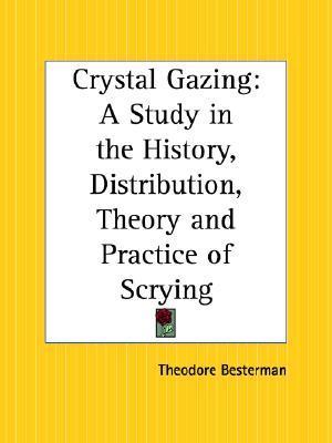 Crystal Gazing: A Study in the History, Distribution, Theory & Practice ...