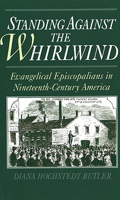 Standing Against the Whirlwind : Evangelical Episcopalians in Nineteenth-Century America by ...