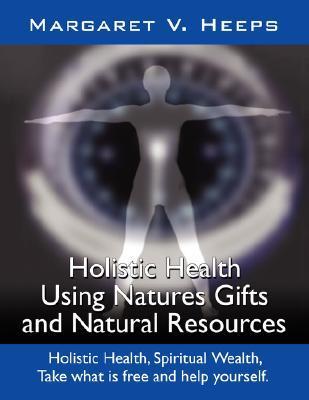 Holistic Health Using Nature's Gifts and Natural Resources: Holistic ...