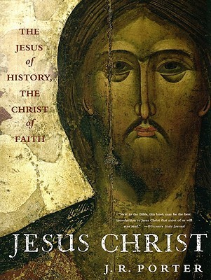 Jesus Christ: The Jesus of History, the Christ of Faith by J.R. Porter ...