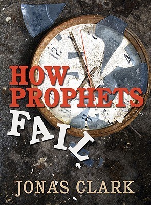 How Prophets Fail by Jonas Clark | Goodreads