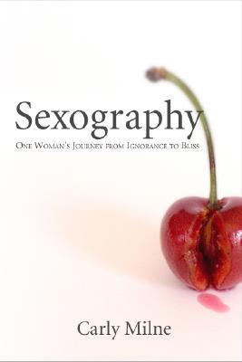 Sexography: One Woman's Journey from Ignorance to Bliss by Carly Milne ...