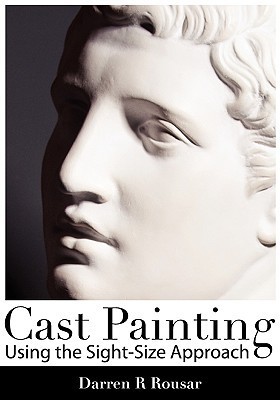 Cast Painting Using the Sight-Size Approach by Darren R. Rousar | Goodreads