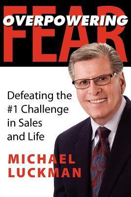 Overpowering Fear: Defeating the #1 Challenge in Sales and Life by ...