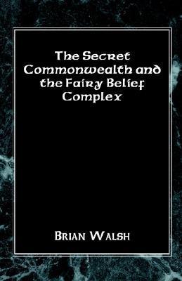 The Secret Commonwealth and the Fairy Belief Complex by Brian Walsh ...
