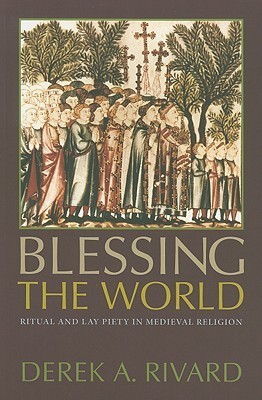 Blessing the World: Ritual and Lay Piety in Medieval Religion by Derek ...