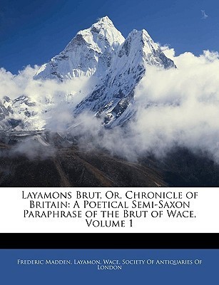 Layamons Brut, or Chronicle of Britain: A Poetical Semi-Saxon ...