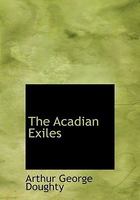 The Acadian Exiles: A Chronicle of the Land of Evangeline Chronicles of ...
