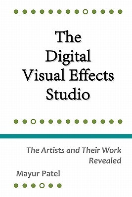 The Digital Visual Effects Studio: The Artists and Their Work Revealed ...