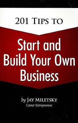201 Tips to Start and Build Your Own Business by Jason I. Miletsky ...