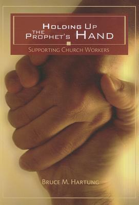 Holding Up the Prophet's Hands: Supporting Church Workers by Bruce M ...