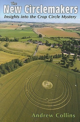 The New Circlemakers Insights into the Crop Circle Mystery by Andrew Collins | Goodreads