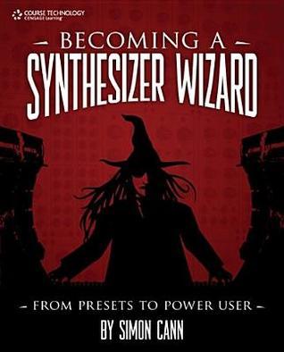 Becoming a Synthesizer Wizard: From Presets to Power User by Simon Cann | Goodreads