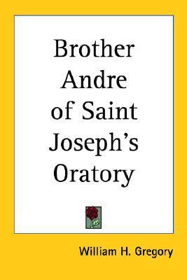 Brother Andre of Saint Joseph's Oratory by William H. Gregory | Goodreads
