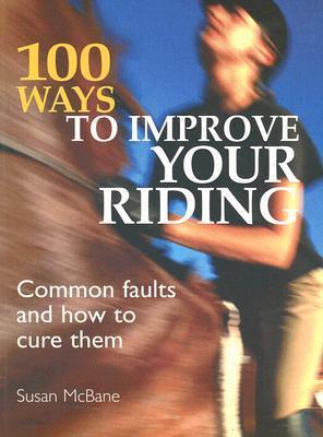 100 Ways to Improve Your Riding: Common Faults and How to Cure Them by ...