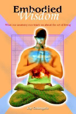 Embodied Wisdom: What our anatomy can teach us about the art of living ...