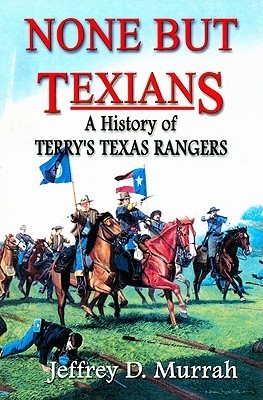 None But Texians: A History of Terry's Texas Rangers by Jeffrey D ...