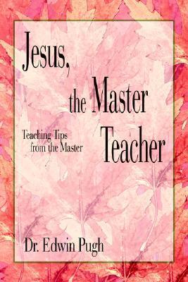 Jesus, the Master Teacher: Teaching Tips from the Master by Edwin Pugh ...