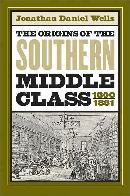 The Origins of the Southern Middle Class, 1800-1861 by Jonathan Daniel ...