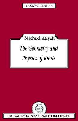 The Geometry and Physics of Knots by Michael Francis Atiyah | Goodreads