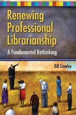 Renewing Professional Librarianship: A Fundamental Rethinking by Bill ...